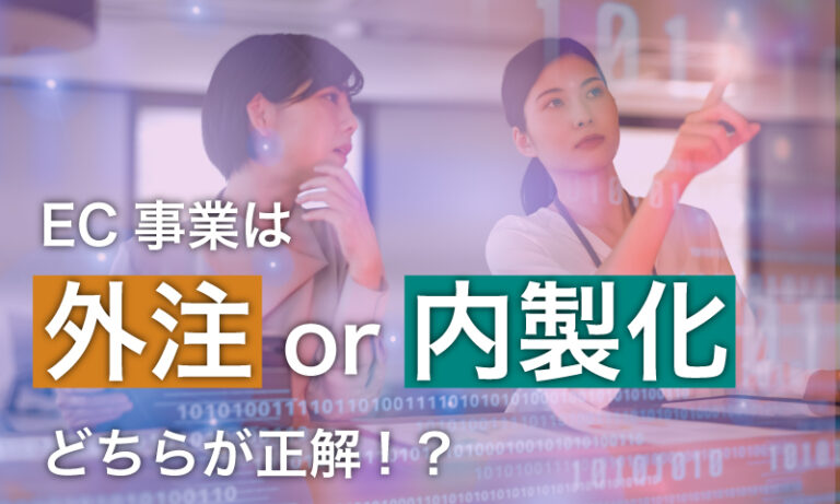 EC事業は外注or内製化どちらが正解!？将来性を見据えたメリット・デメリットを徹底比較 | EC-HOWTO